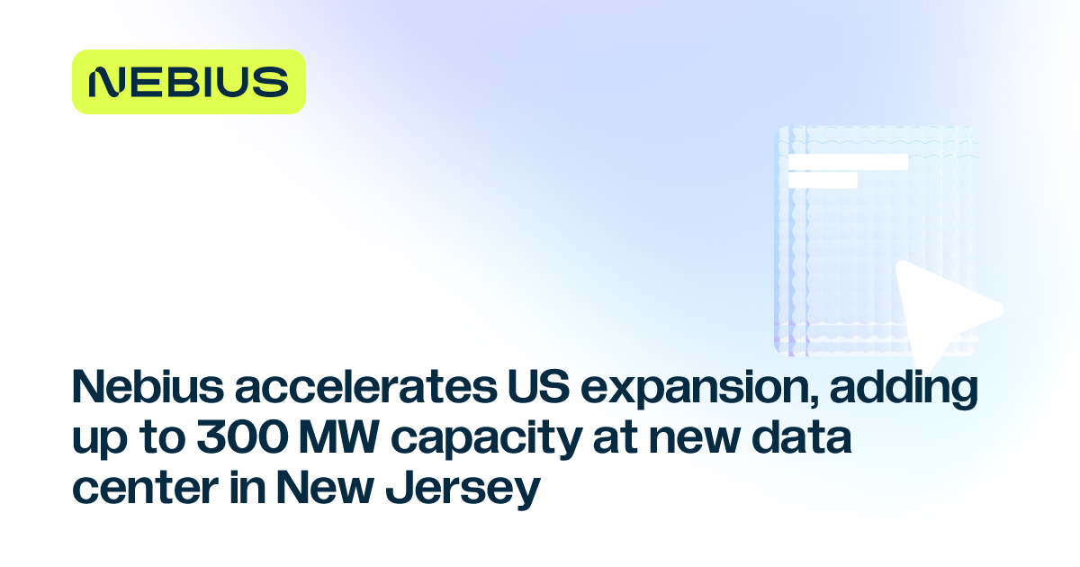 Nebius accelerates US expansion, adding up to 300 MW capacity at new ...